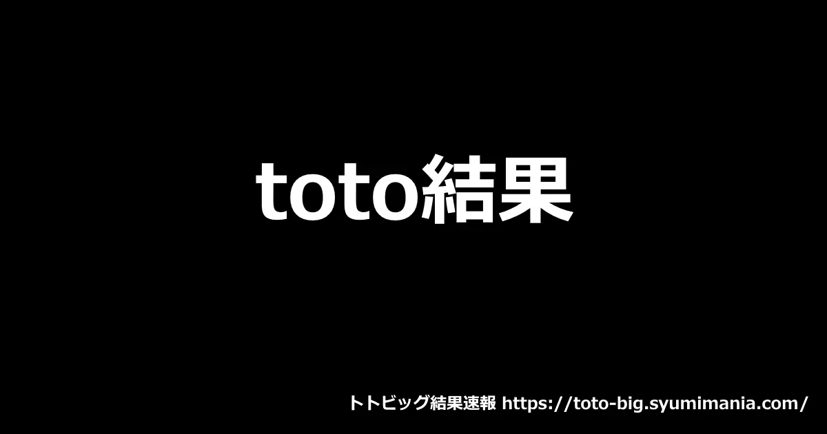 【第1632回】toto結果 | トトビッグ結果速報｜スポーツくじ